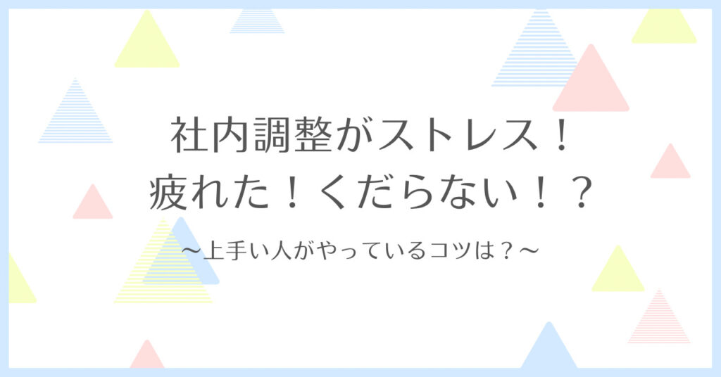 社内調整がストレス！疲れた！くだらない！？上手い人がやっているコツは？｜papazoの仕事ブログ