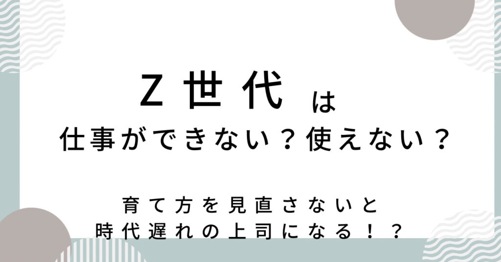 Z世代は仕事できない？使えない？Z世代の仕事の特徴7選｜papazoの仕事ブログ