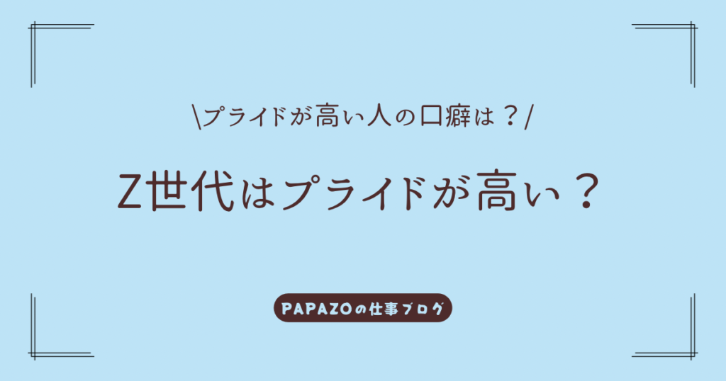 Z世代はプライドが高い？プライドが高い人の口癖3選｜papazoの仕事ブログ