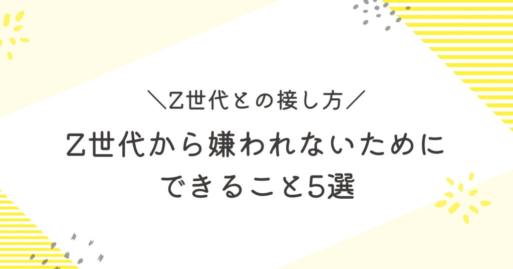Z世代はめんどくさい？Z世代から嫌われないための接し方5選｜papazoの仕事ブログ