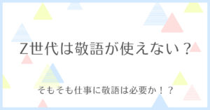 Z世代からタメ口…敬語が使えない？そもそも仕事に敬語は必要か！？｜papazoの仕事ブログ
