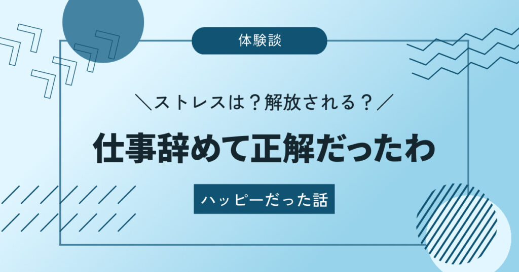 仕事辞めて正解だったわ…の体験談｜ストレスからの解放がハンパない！｜papazoの仕事ブログ
