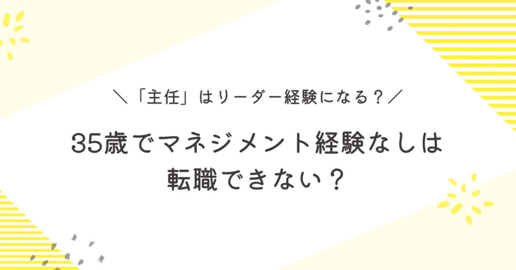 35歳でマネジメント経験なしは転職できない？「主任」はリーダー経験になる？｜papazoの仕事ブログ