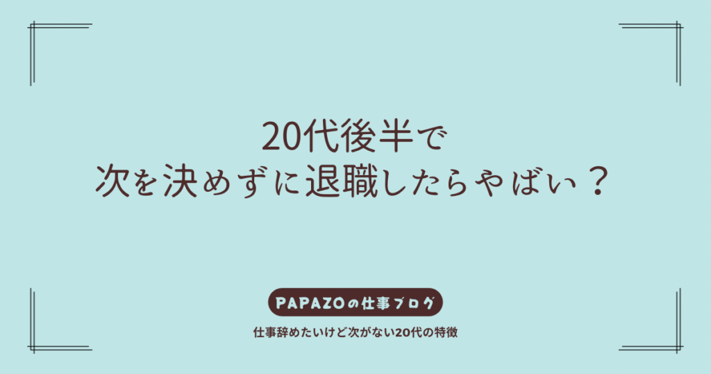 20代後半で次を決めずに退職したらやばい？【仕事辞めたいけど次がない】｜papazoの仕事ブログ