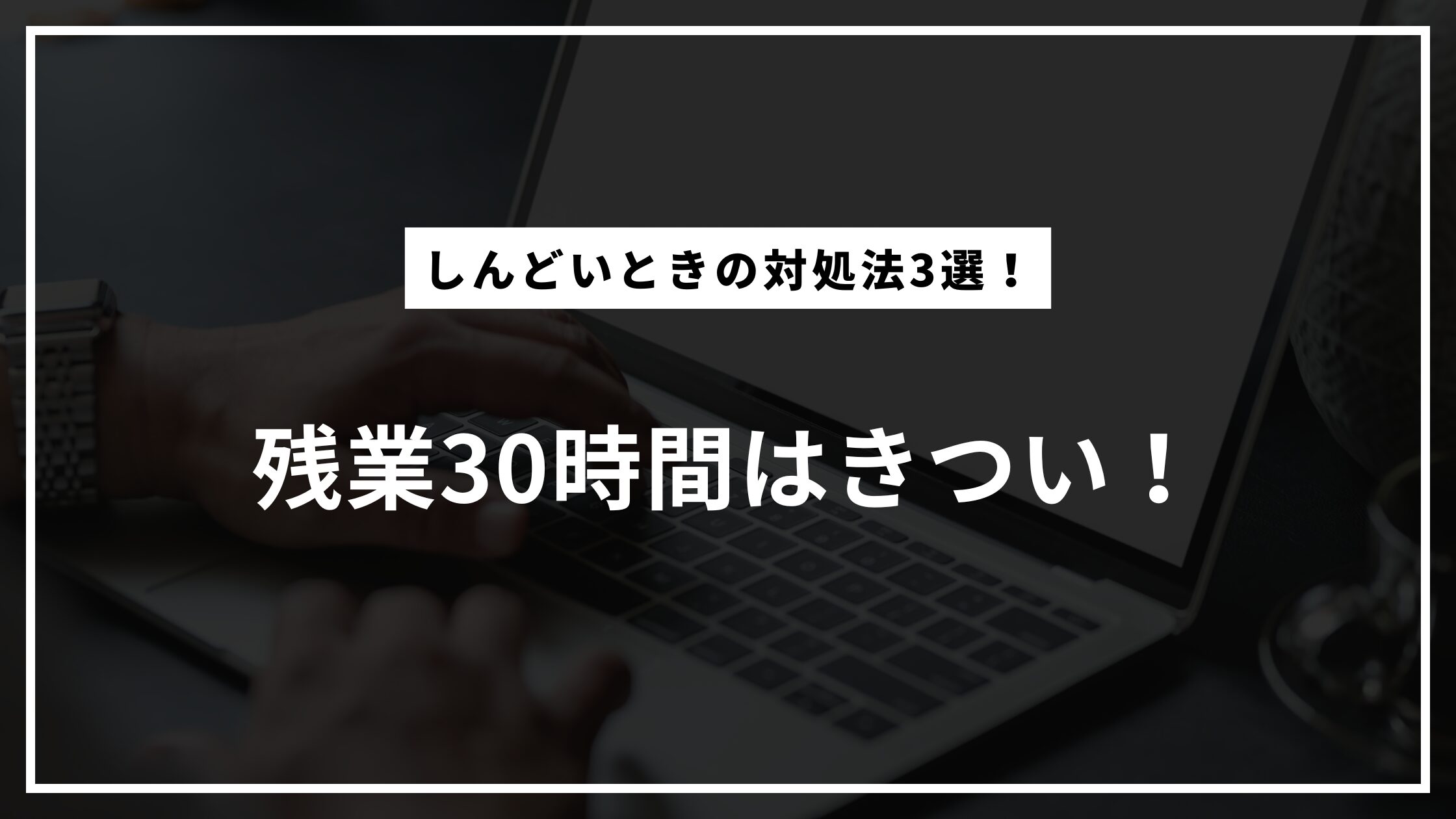 残業30時間はきつい？ありえない？しんどいときの対処法3選！｜papazoの仕事ブログ