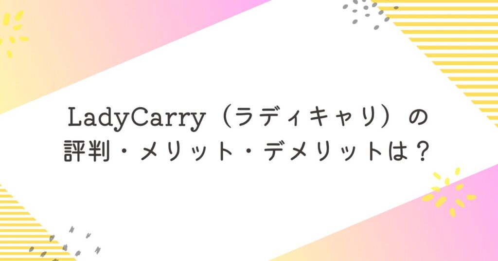 LadyCarry（ラディキャリ）の評判・メリット・デメリットは？女性のためのキャリア相談！｜papazoの仕事ブログ